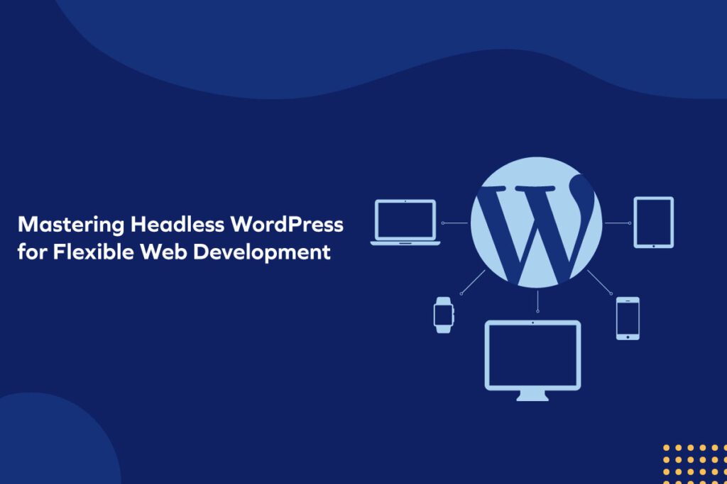 Mastering Headless WordPress for Flexible Web Development